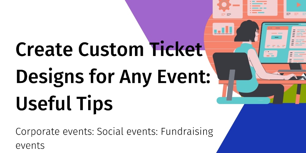 Create Custom Ticket Designs for Any Event: Useful Tips
